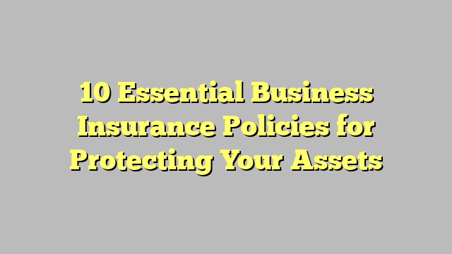 10 Essential Business Insurance Policies for Protecting Your Assets ...