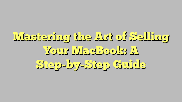 Mastering the Art of Selling Your MacBook: A Step-by-Step Guide ...