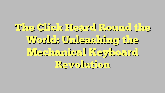 The Click Heard Round the World: Unleashing the Mechanical Keyboard ...