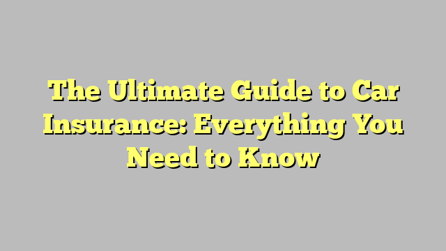 The Ultimate Guide To Car Insurance Everything You Need To Know