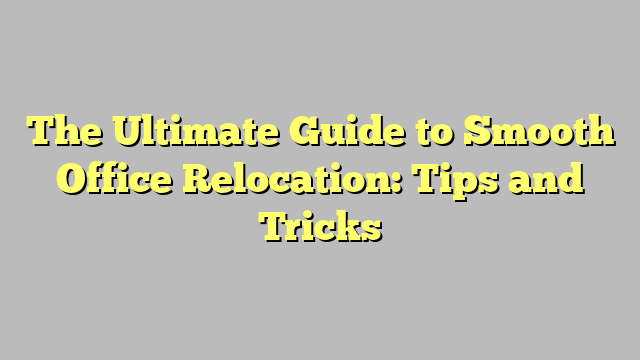 The Ultimate Guide to Smooth Office Relocation: Tips and Tricks ...