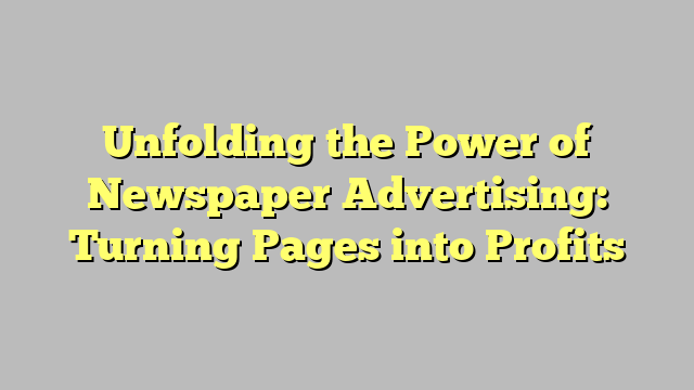Unfolding the Power of Newspaper Advertising: Turning Pages into ...