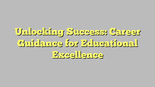 Unlocking Success: Career Guidance for Educational Excellence ...