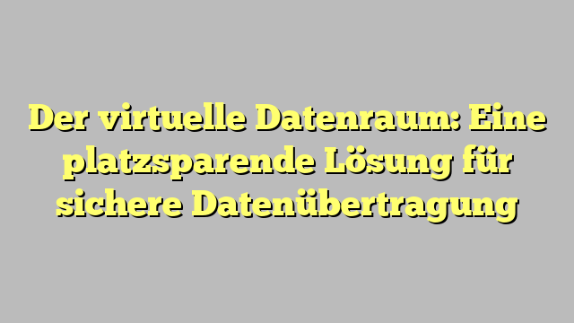 Der virtuelle Datenraum: Eine platzsparende Lösung für sichere Datenübertragung - promguides.com
