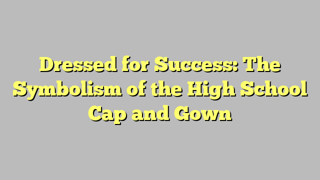 Dressed for Success: The Symbolism of the High School Cap and Gown ...