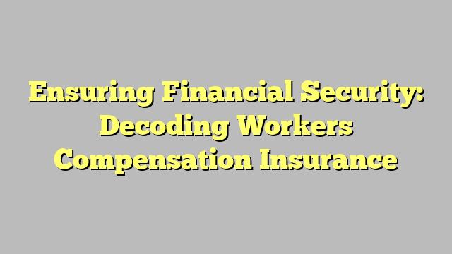 Ensuring Financial Security: Decoding Workers Compensation Insurance ... Ensuring Financial Security: Decoding Workers Compensation Insurance ...