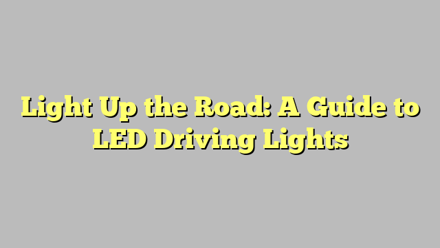 Light Up the Road: A Guide to LED Driving Lights - promguides.com