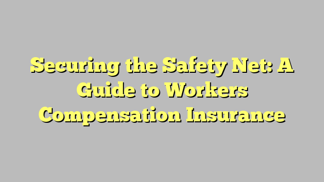 Securing the Safety Net: A Guide to Workers Compensation Insurance ...