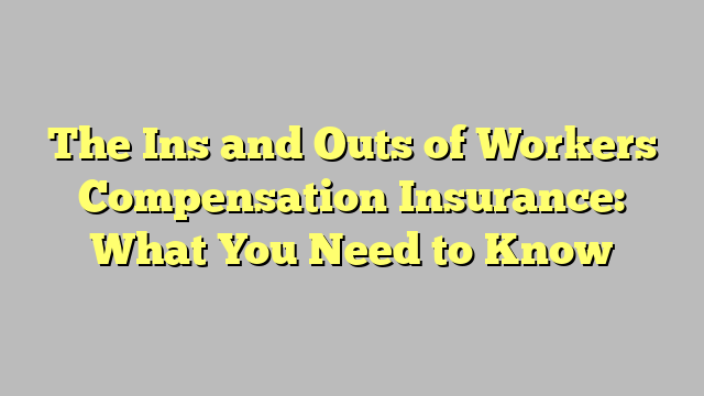 The Ins and Outs of Workers Compensation Insurance: What You Need to ...
