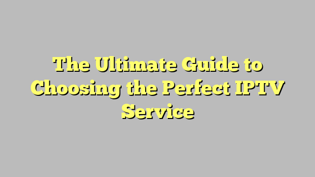 The Ultimate Guide to Choosing the Perfect IPTV Service - promguides.com