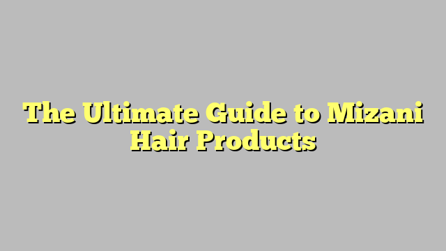 The Ultimate Guide to Mizani Hair Products - promguides.com