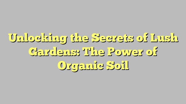 Unlocking the Secrets of Lush Gardens: The Power of Organic Soil ...