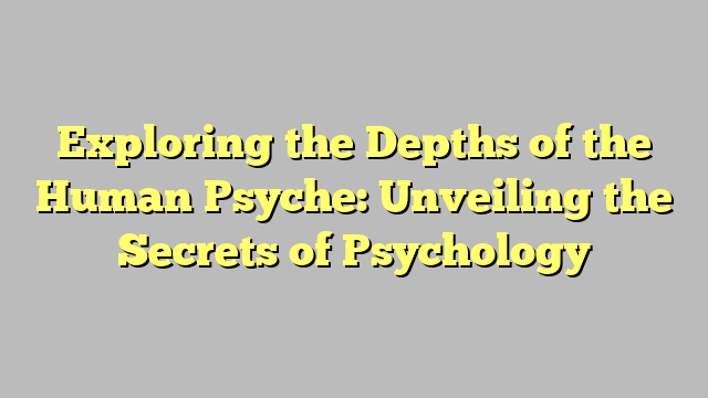 Exploring the Depths of the Human Psyche: Unveiling the Secrets of ...