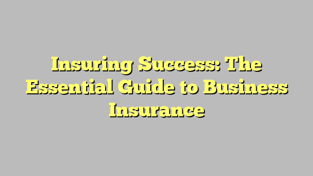 Insuring Success: The Essential Guide to Business Insurance ...