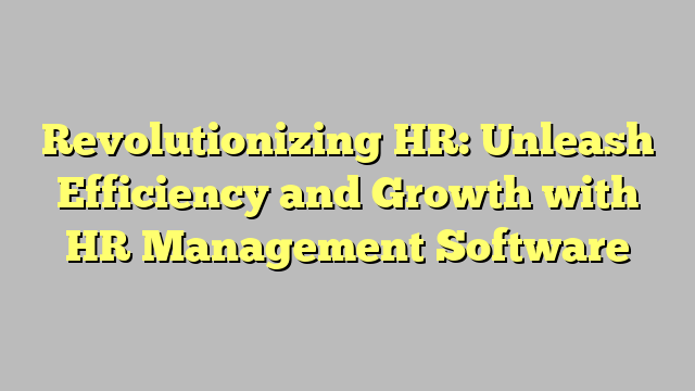 Revolutionizing HR: Unleash Efficiency and Growth with HR Management ...