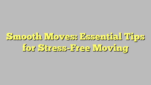 Smooth Moves: Essential Tips for Stress-Free Moving - promguides.com