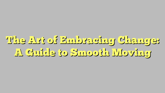 The Art of Embracing Change: A Guide to Smooth Moving - promguides.com