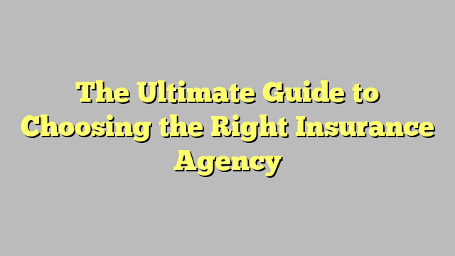 The Ultimate Guide to Choosing the Right Insurance Agency - promguides.com