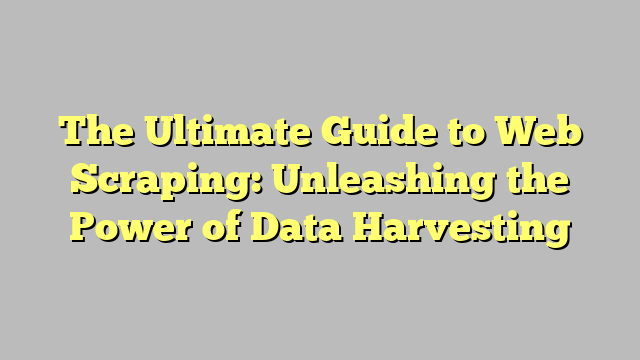 The Ultimate Guide to Web Scraping: Unleashing the Power of Data Harvesting - promguides.com