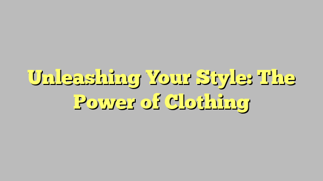 Unleashing Your Style: The Power of Clothing - promguides.com