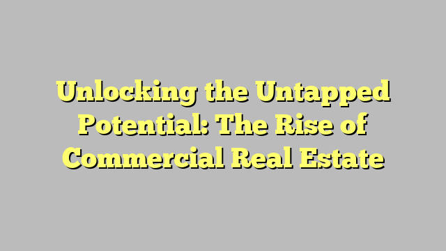Unlocking the Untapped Potential: The Rise of Commercial Real Estate ...