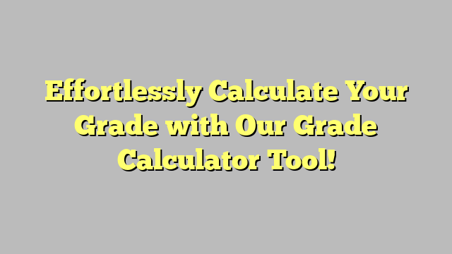 Effortlessly Calculate Your Grade with Our Grade Calculator Tool ...