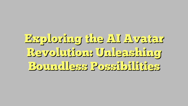 Exploring the AI Avatar Revolution: Unleashing Boundless Possibilities ... Exploring the AI Avatar Revolution: Unleashing Boundless Possibilities ...