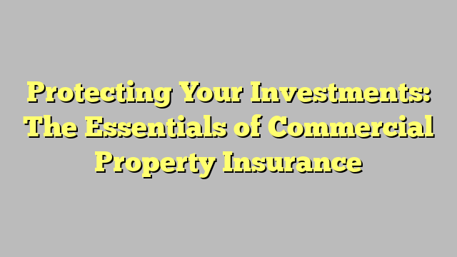 Protecting Your Investments: The Essentials of Commercial Property Insurance - promguides.com