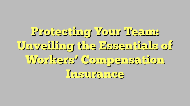 Protecting Your Team: Unveiling the Essentials of Workers' Compensation Insurance - promguides.com