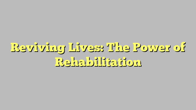 Reviving Lives: The Power of Rehabilitation - promguides.com
