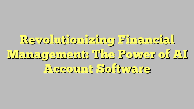 Revolutionizing Financial Management: The Power of AI Account Software ...