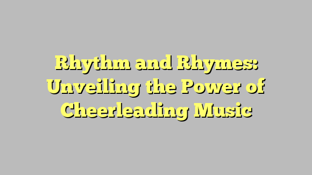 Rhythm and Rhymes: Unveiling the Power of Cheerleading Music ...