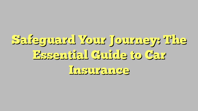 Safeguard Your Journey: The Essential Guide to Car Insurance ...