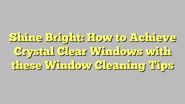 Shine Bright: How to Achieve Crystal Clear Windows with these Window ...
