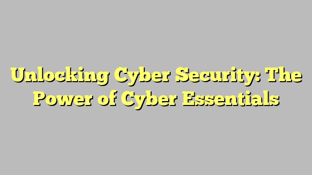 Unlocking Cyber Security: The Power of Cyber Essentials - promguides.com