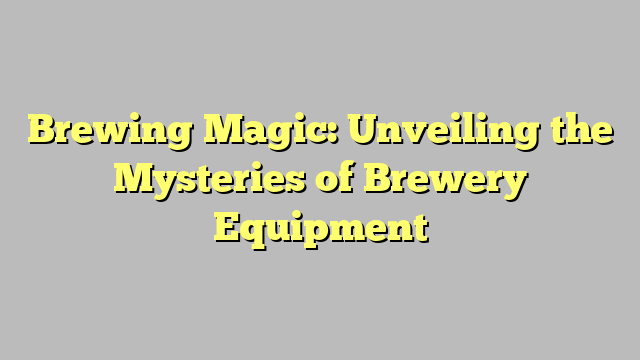 Brewing Magic: Unveiling the Mysteries of Brewery Equipment - promguides.com