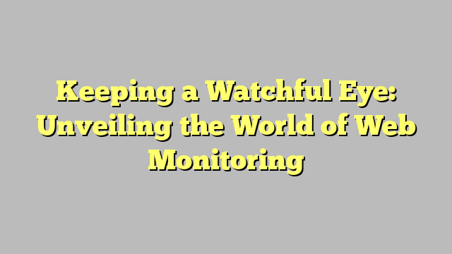 Keeping a Watchful Eye: Unveiling the World of Web Monitoring ...