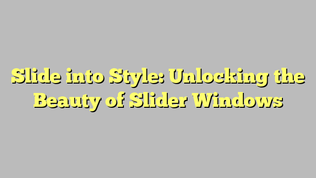 Slide into Style: Unlocking the Beauty of Slider Windows - promguides.com