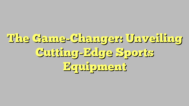 The Game-Changer: Unveiling Cutting-Edge Sports Equipment - promguides.com