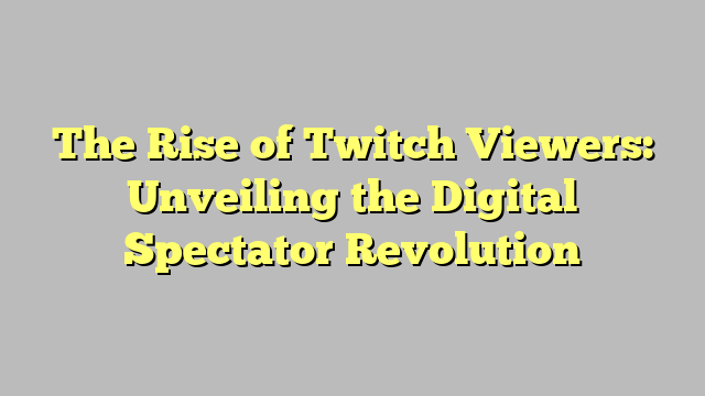 The Rise of Twitch Viewers: Unveiling the Digital Spectator Revolution ...