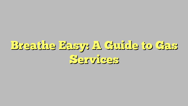 Breathe Easy: A Guide to Gas Services - promguides.com