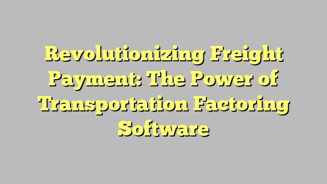 Revolutionizing Freight Payment: The Power of Transportation Factoring ...