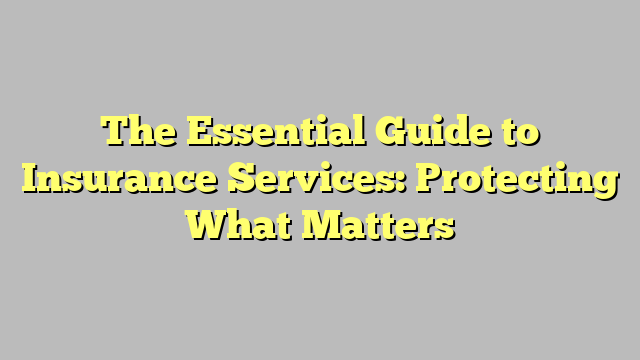 The Essential Guide to Insurance Services: Protecting What Matters ...