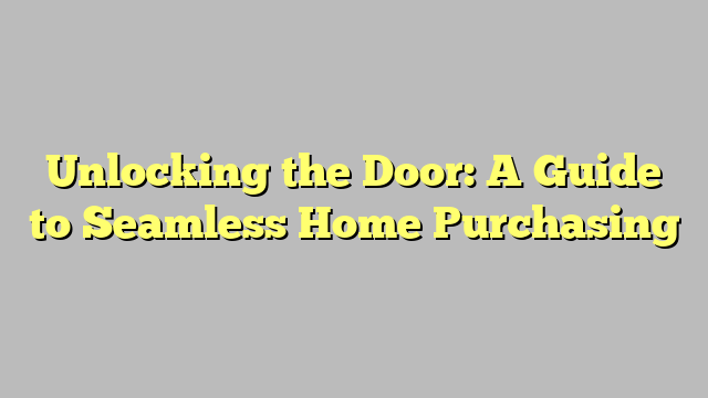 Unlocking the Door: A Guide to Seamless Home Purchasing - promguides.com
