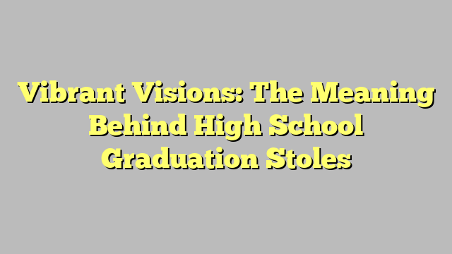 Vibrant Visions: The Meaning Behind High School Graduation Stoles ...