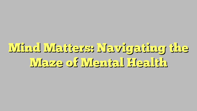 Mind Matters: Navigating the Maze of Mental Health - promguides.com Mind Matters: Navigating the Maze of Mental Health - promguides.com