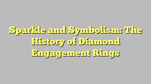 Sparkle and Symbolism: The History of Diamond Engagement Rings ...