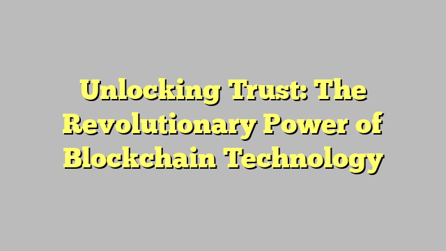 Unlocking Trust The Revolutionary Power Of Blockchain Technology