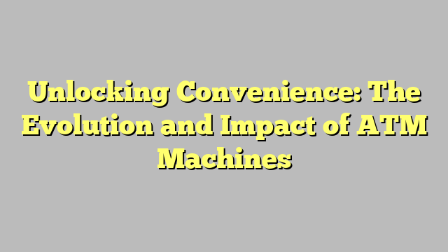Unlocking Convenience: The Evolution and Impact of ATM Machines ...