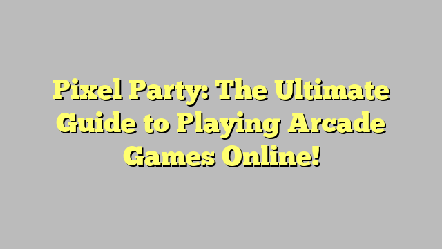 Pixel Party: The Ultimate Guide to Playing Arcade Games Online ...
